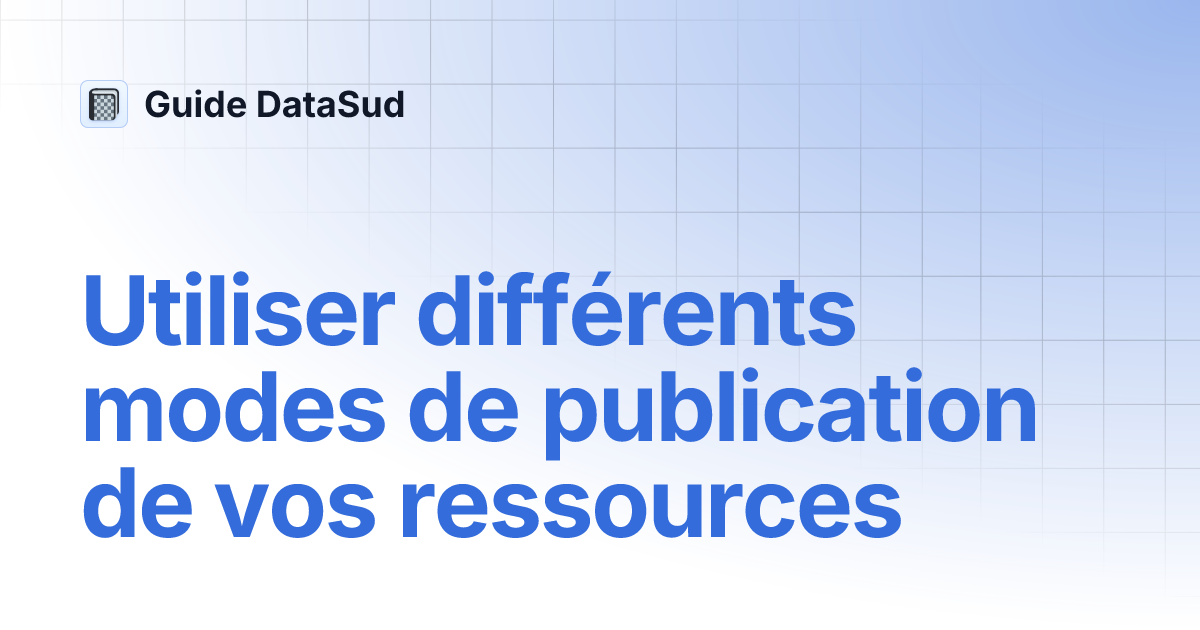 Utiliser différents modes de publication de vos ressources | Guide DataSud