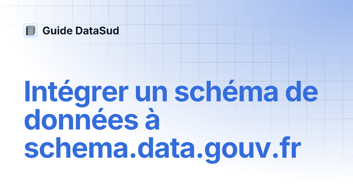 Intégrer un schéma de données à schema.data.gouv.fr | Guide DataSud