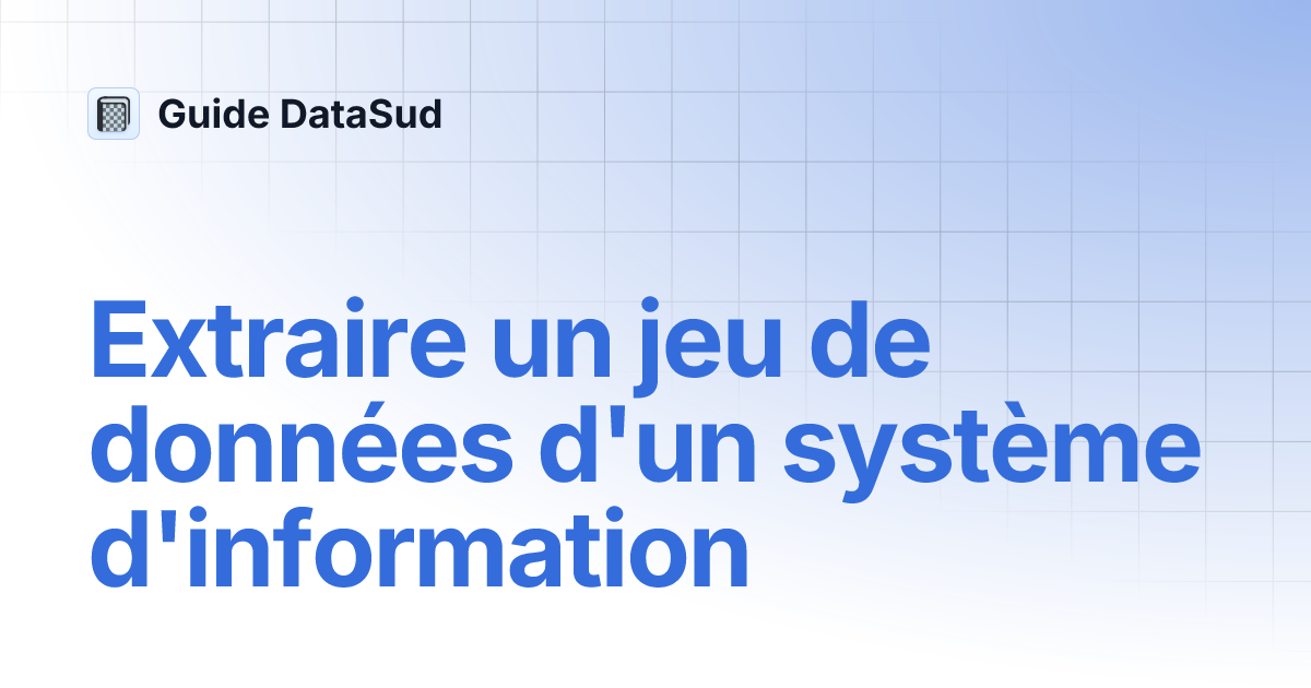 Extraire un jeu de données d'un système d'information | Guide DataSud